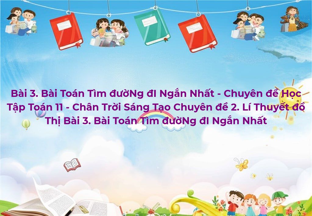 Bài 3. Bài toán tìm đường đi ngắn nhất - Toán 11 Chân trời sáng tạo ...