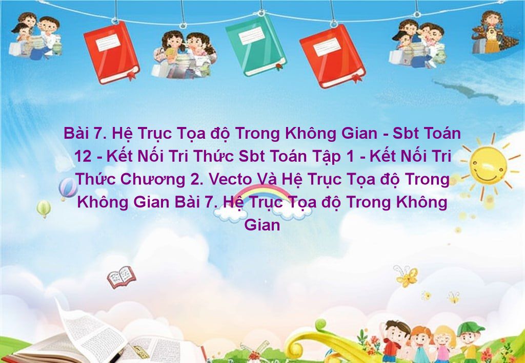 Bài 7. Hệ trục tọa độ trong không gian - SBT Toán 12 - Kết nối tri thức ...