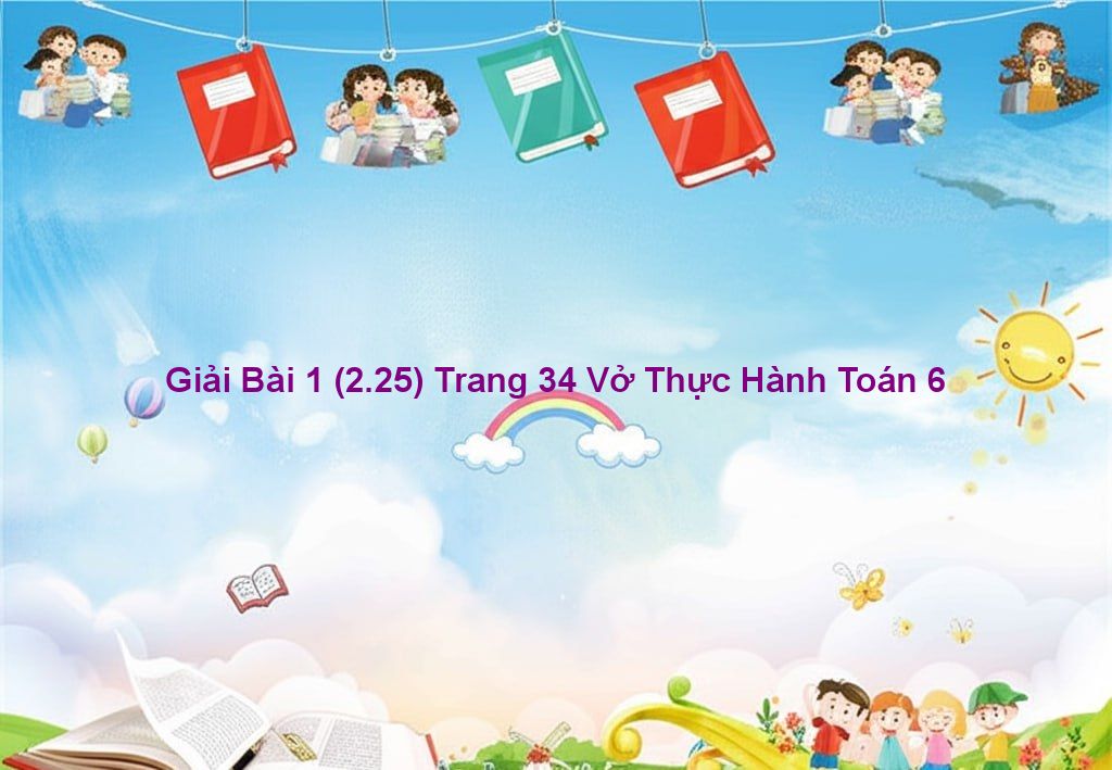 Giải bài 1 (2.25) trang 34 Vở thực hành Toán 6 - montoan.com.vn