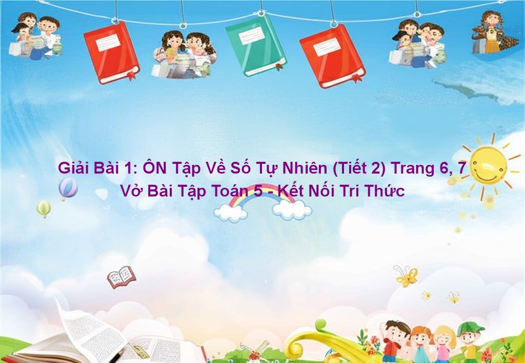 Giải bài 1: Ôn tập về số tự nhiên (tiết 2) trang 6, 7 VBT Toán 5 - Kết ...
