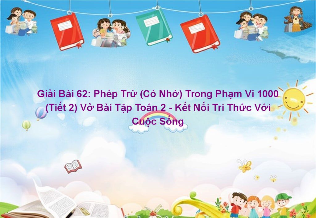 Giải bài 62: Phép trừ (có nhớ) trong phạm vi 1000 (tiết 2) Toán 2 - Kết ...