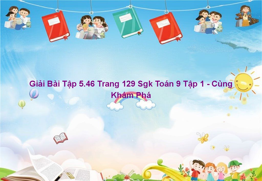 Giải bài tập 5.46 trang 129 SGK Toán 9 tập 1 - montoan.com.vn