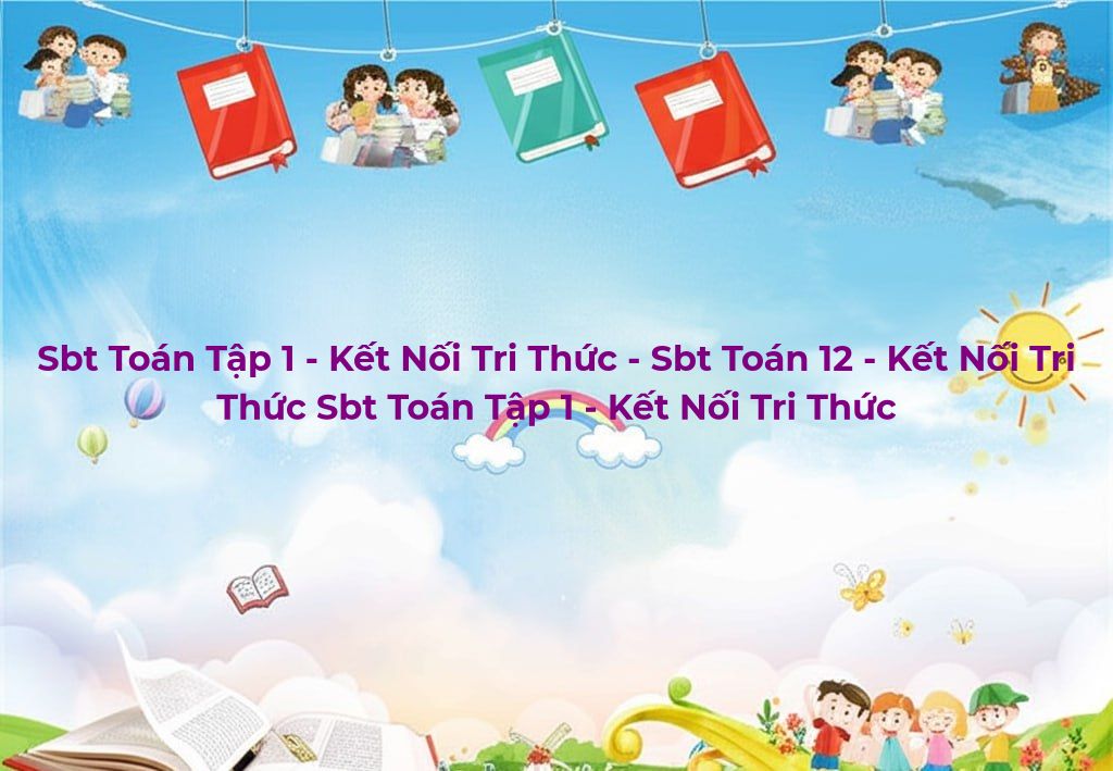 SBT Toán 12 - Kết Nối Tri Thức Tập 1 | Luyện Tập & Giải Bài Tập Online ...